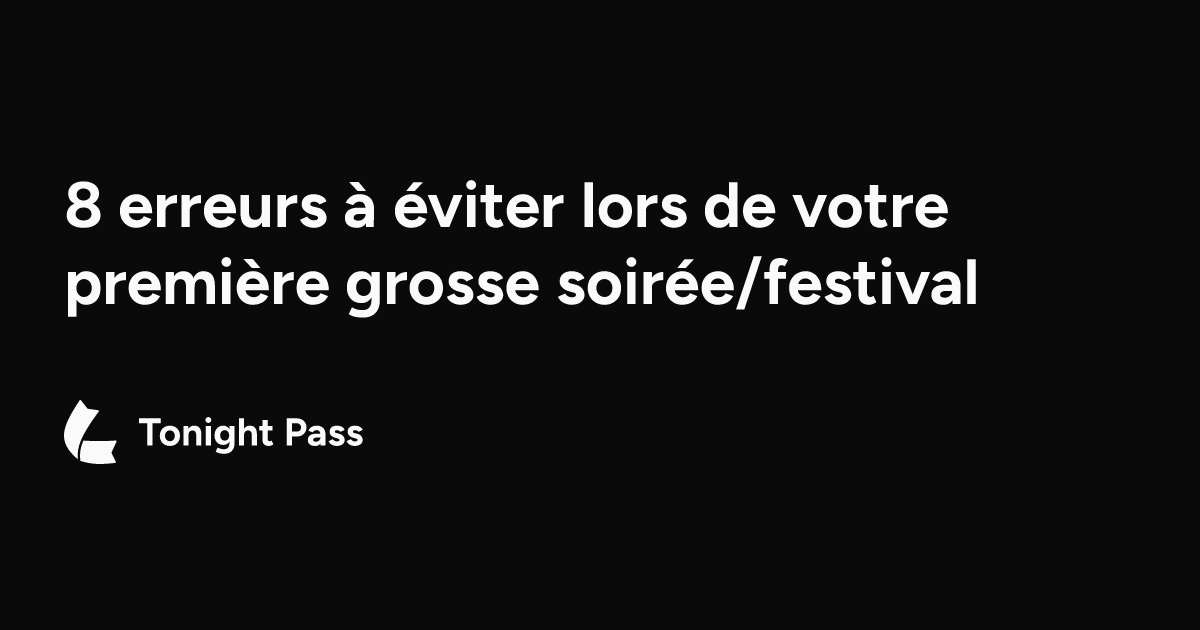 8 erreurs à éviter lors de votre première grosse soirée/festival ...