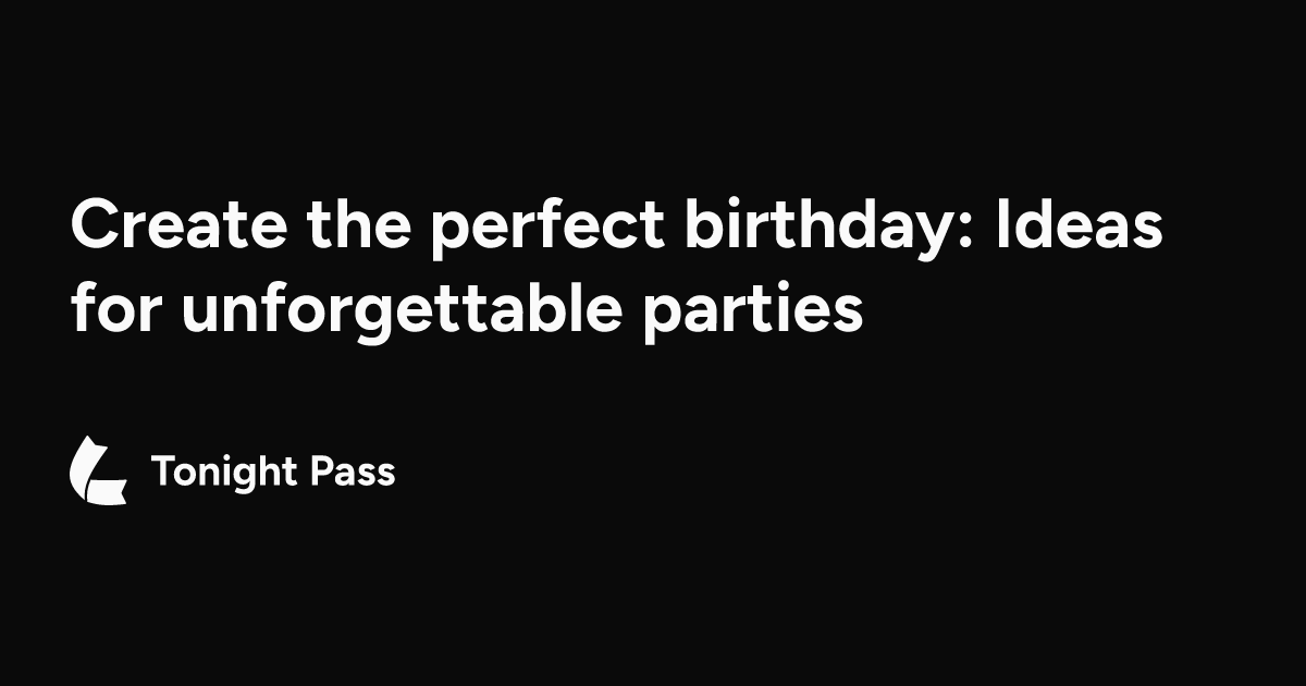 Create the perfect birthday: Ideas for unforgettable parties | Tonight Pass