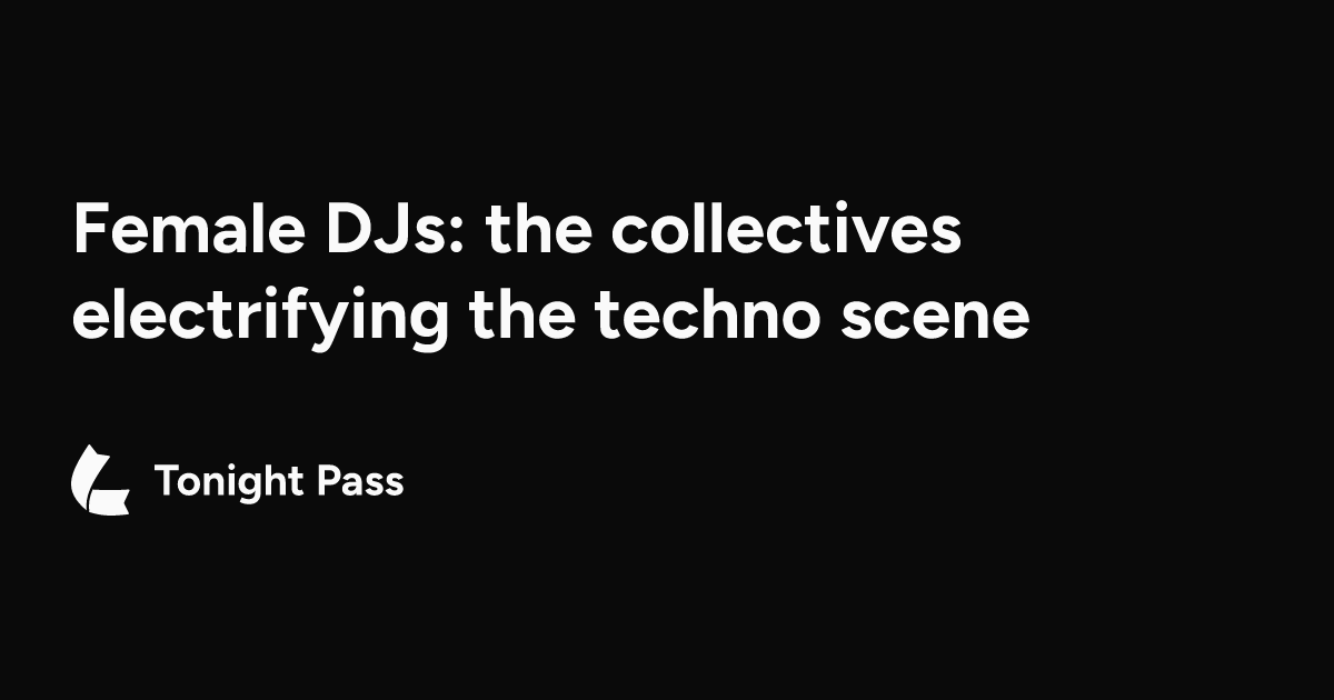 Female DJs: the collectives electrifying the techno scene | Tonight Pass