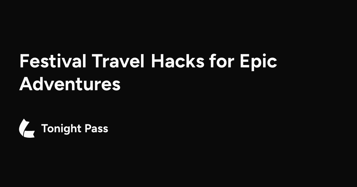 Festival Travel Hacks for Epic Adventures | Tonight Pass