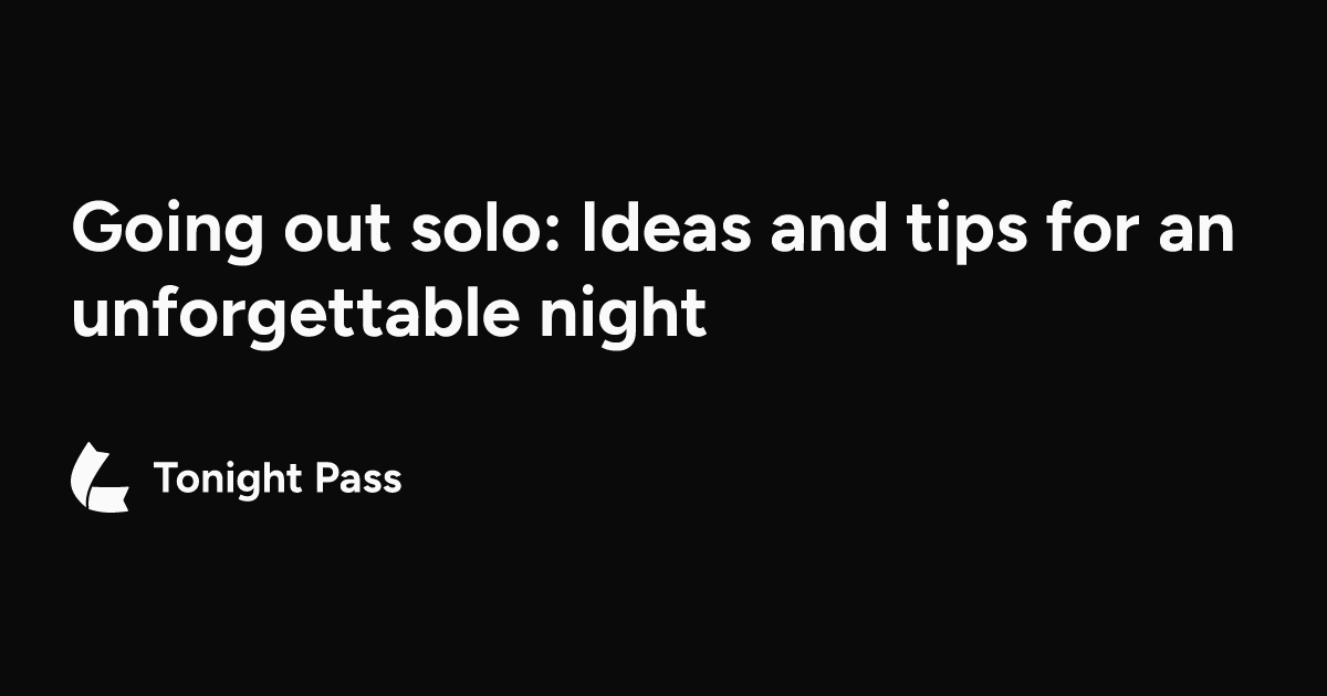 Going out solo: Ideas and tips for an unforgettable night | Tonight Pass