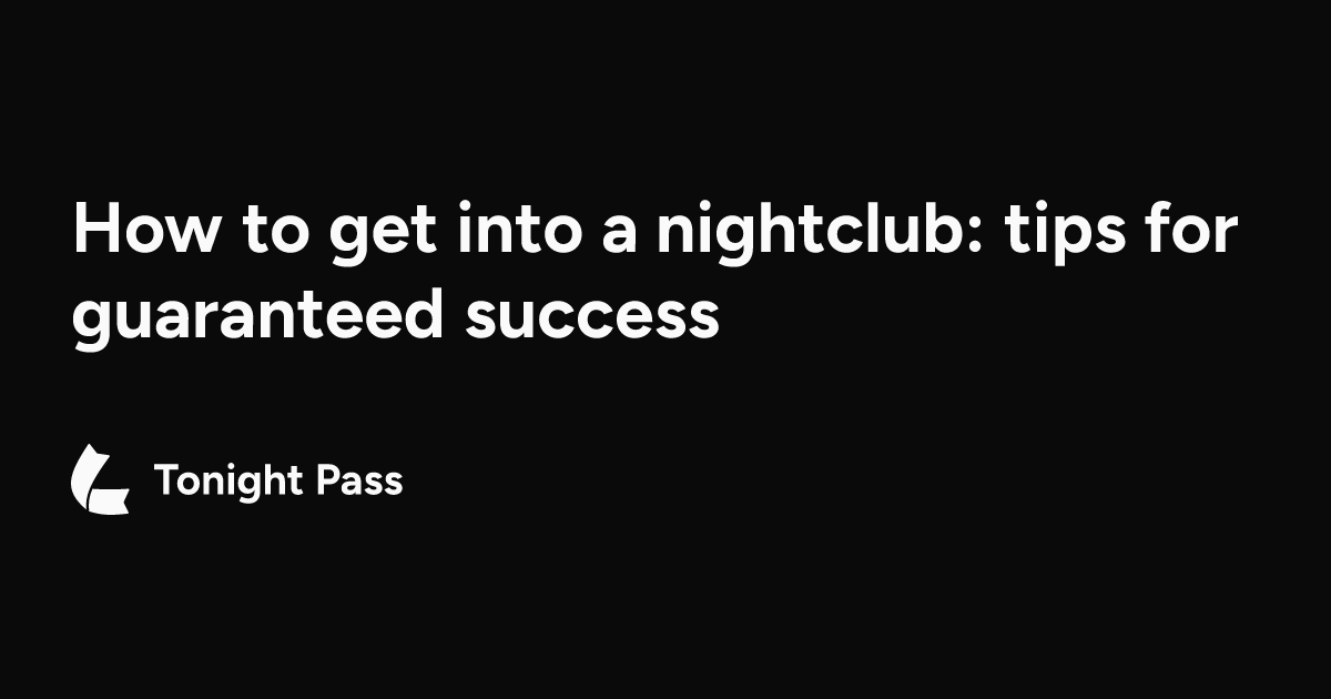 How to get into a nightclub: tips for guaranteed success | Tonight Pass