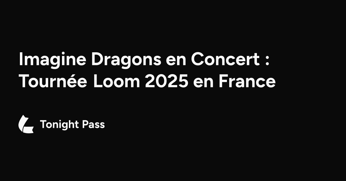 Imagine Dragons en Concert : Tournée Loom 2025 en France | Tonight Pass
