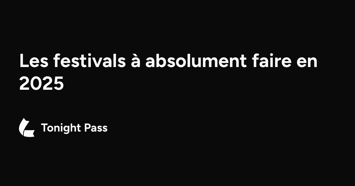 Les festivals à absolument faire en 2025 | Tonight Pass