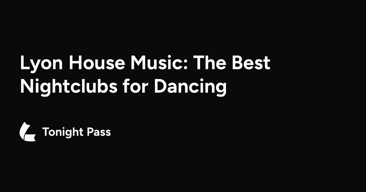 Lyon House Music: The Best Nightclubs for Dancing | Tonight Pass