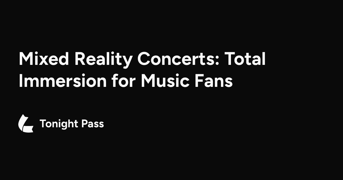 Mixed Reality Concerts: Total Immersion for Music Fans | Tonight Pass